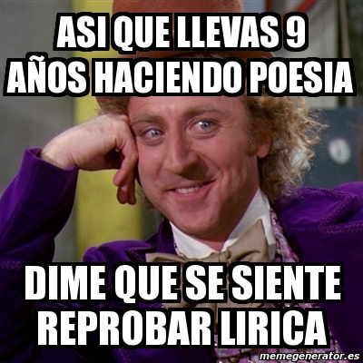 Meme Willy Wonka - Asi que llevas 9 aÃ±os haciendo poesia dime que se ...