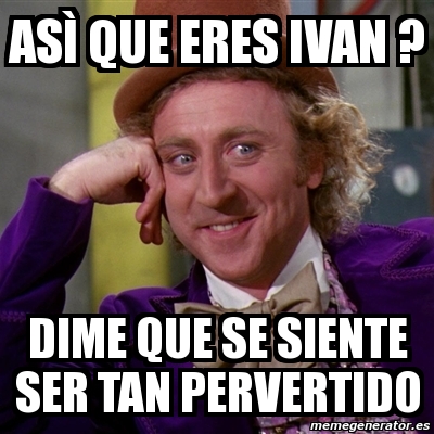 Meme Willy Wonka - AsÃ¬ que eres ivan ? dime que se siente ser tan ...