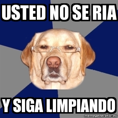 Meme Perro Racista - Usted no se Ria y siga limpiando - 1965654