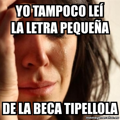 Meme Problems - yo tampoco leÃ­ la letra pequeÃ±a de la beca tipellola ...