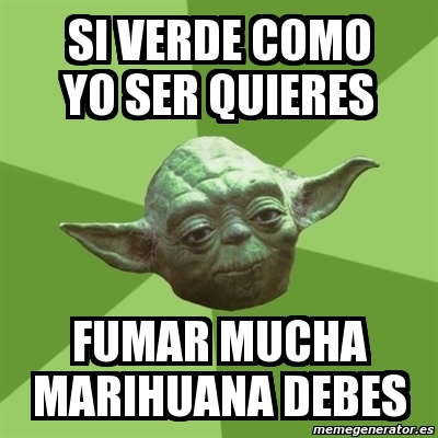 Meme Yoda - SI VERDE COMO YO SER QUIERES FUMAR MUCHA MARIHUANA DEBES ...