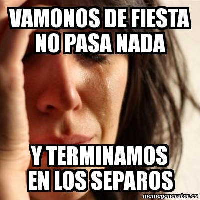 Meme Problems - vamonos de fiesta no pasa nada y terminamos en los ...