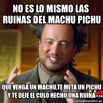 Meme Ancient Aliens - no es lo mismo las ruinas del machu pichu que ...