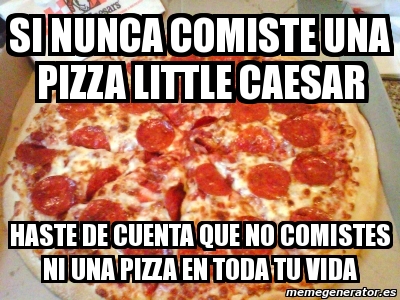 Meme Personalizado - si nunca COMISTE una pizza Little caesar haste de ...