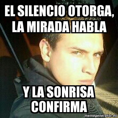 Meme Personalizado - El silencio otorga, la mirada habla y la sonrisa ...