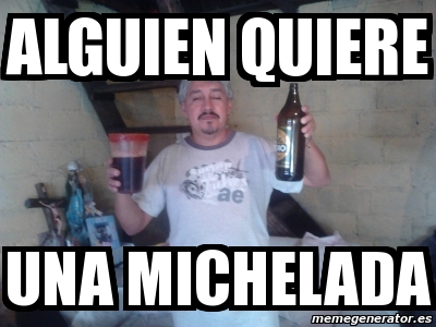 Meme Personalizado - alguien quiere una michelada - 1971501