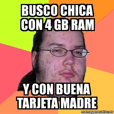Meme Friki - busco chica con 4 gb ram y con buena tarjeta madre - 1971755