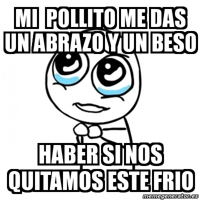 Meme Por favor - mi pollito me das un abrazo y un beso haber si nos ...
