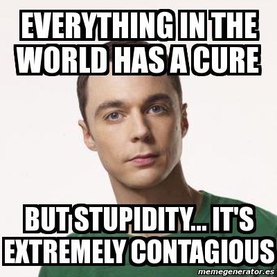 Meme Sheldon Cooper - everything in the world has a cure but stupidity ...