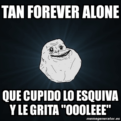 Meme Forever Alone - tan forever alone que cupido lo esquiva y le grita ...