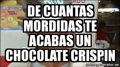 Meme Personalizado - de cuantas mordidas te acabas un chocolate crispin ...