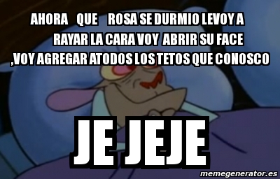 Meme Personalizado - AHORA QUE ROSA SE DURMIO LEVOY A RAYAR LA CARA VOY ...