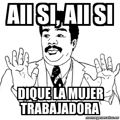 Meme Ay Si - aii si, aii si dique la mujer trabajadora - 1973957
