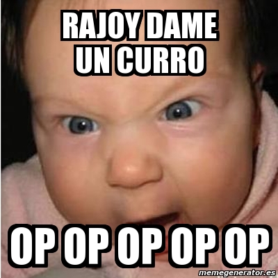 Meme Bebe furioso - rajoy dame un curro op op op op op - 1976498