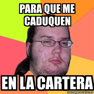 Meme Friki - para que me caduquen en la cartera - 1977547
