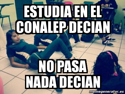 Meme Personalizado - estudia en el conalep decian no pasa nada decian ...