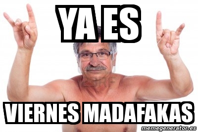 Meme Personalizado - ya es viernes MADAFAKAS - 1978036