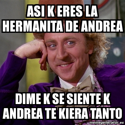 Meme Willy Wonka - asi k eres la hermanita de andrea dime k se siente k ...