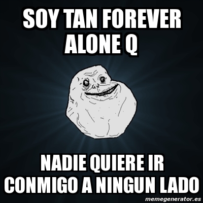 Meme Forever Alone - Soy tan forever alone q nadie quiere ir conmigo a ...