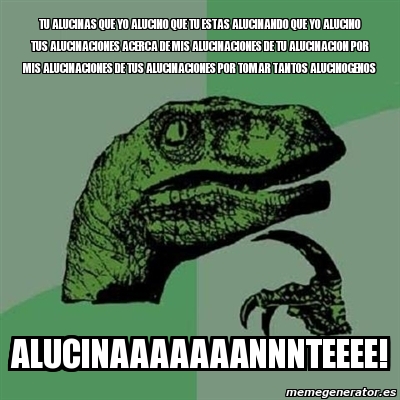 Meme Filosoraptor - tu alucinas que yo alucino que tu estas alucinando ...