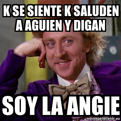 Meme Willy Wonka - k se siente k saluden a aguien y digan soy la angie ...
