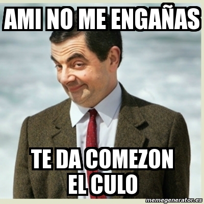 Meme Mr Bean - ami no me engaÃ±as te da comezon el culo - 1981107