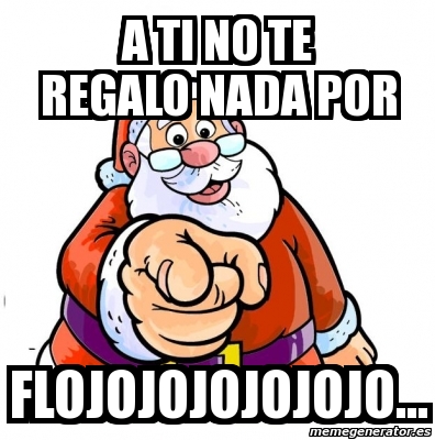 Meme Personalizado - A TI NO TE REGALO NADA POR FLOJOJOJOJOJOJO ...