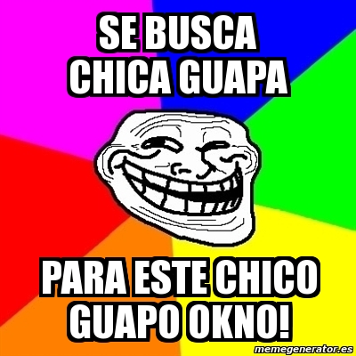 Meme Troll - SE BUSCA CHICA GUAPA PARA ESTE CHICO GUAPO okno! - 1981740