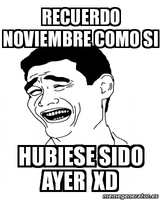 Meme Personalizado - recuerdo noviembre como si hubiese sido ayer xd ...