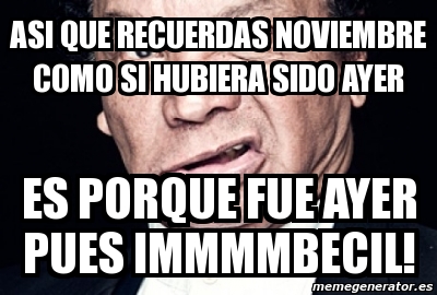 Meme Personalizado - asi que recuerdas noviembre como si hubiera sido ...