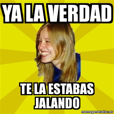Meme Trologirl - ya la verdad te la estabas jalando - 1982599