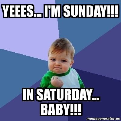 Meme Bebe Exitoso - YeEes... I'm Sunday!!! In saturdaY... Baby!!! - 1983280
