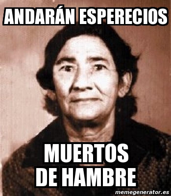 Meme Personalizado - AndarÃ¡n esperecios muertos de hambre - 1984842