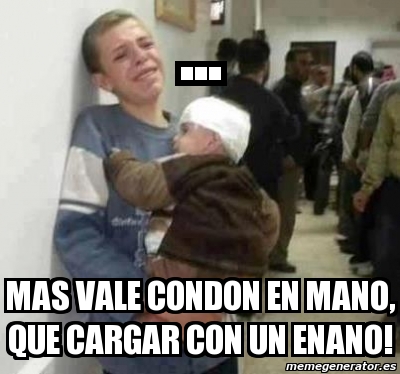 Meme Personalizado - ... mas vale condon en mano, que cargar con un ...