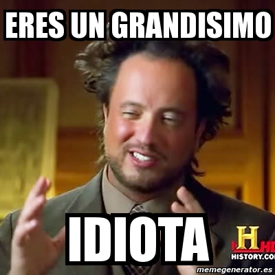 Meme Ancient Aliens - eres un grandisimo idiota - 1986301