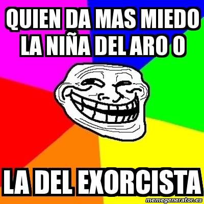 Meme Troll - quien da mas miedo la niÃ±a del aro o la del exorcista ...