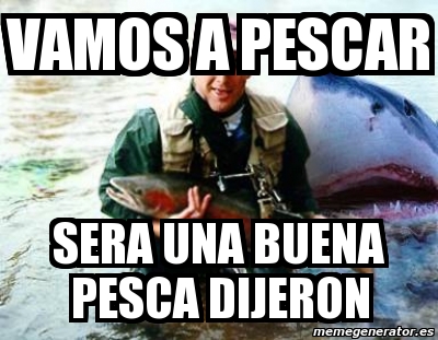 Meme Personalizado - vamos a pescar sera una buena pesca dijeron - 1990094