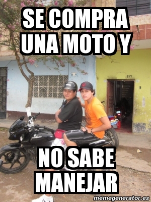 Meme Personalizado - se compra una moto y no sabe manejar - 1990512