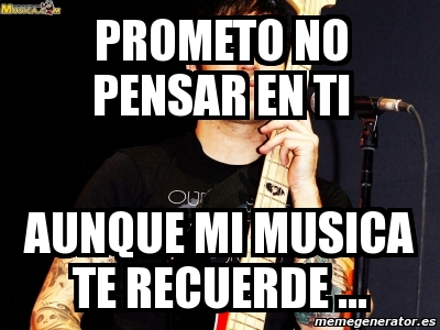Meme Personalizado - prometo no pensar en ti aunque mi musica te ...