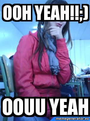 Meme Personalizado - ooh yeah!!;) oouu yeah - 1990939