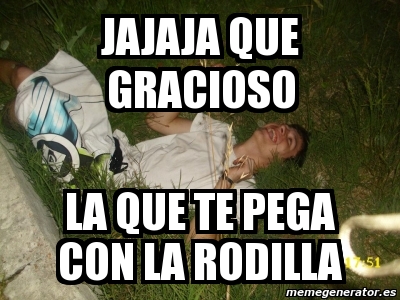 Meme Personalizado - Jajaja que gracioso la que te pega con la rodilla ...