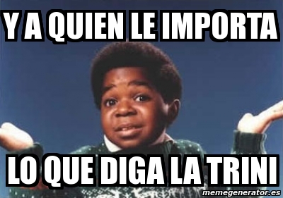 Meme Personalizado - y a quien le importa lo que diga la trini - 1992332