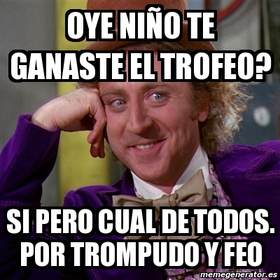 Meme Willy Wonka - OYE NIÃ‘O TE GANASTE EL TROFEO? SI PERO CUAL DE ...