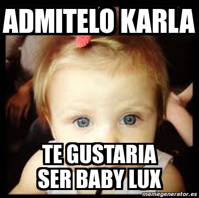 Meme Personalizado - admitelo karla te gustaria ser baby lux - 1993292