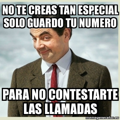 Meme Mr Bean - no te creas tan especial solo guardo tu numero para no ...