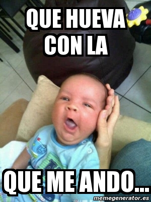 Meme Personalizado - que hueva con la que me ando... - 1996029