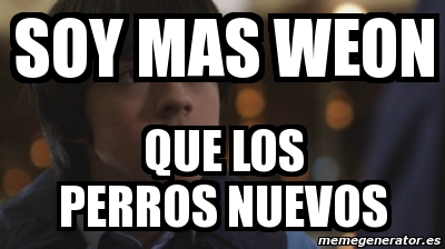 Meme Personalizado - Soy mas Weon que los perros nuevos - 1996135