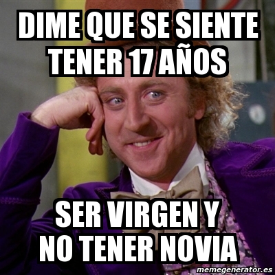 Meme Willy Wonka - dime que se siente tener 17 aÃ±os ser virgen y no ...