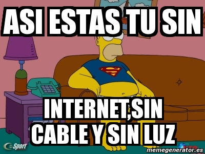 Meme Personalizado - asi estas tu sin internet,sin cable y sin luz ...