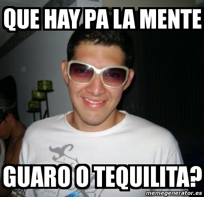 Meme Personalizado - Que hay pa la mente guaro o tequilita? - 1997264